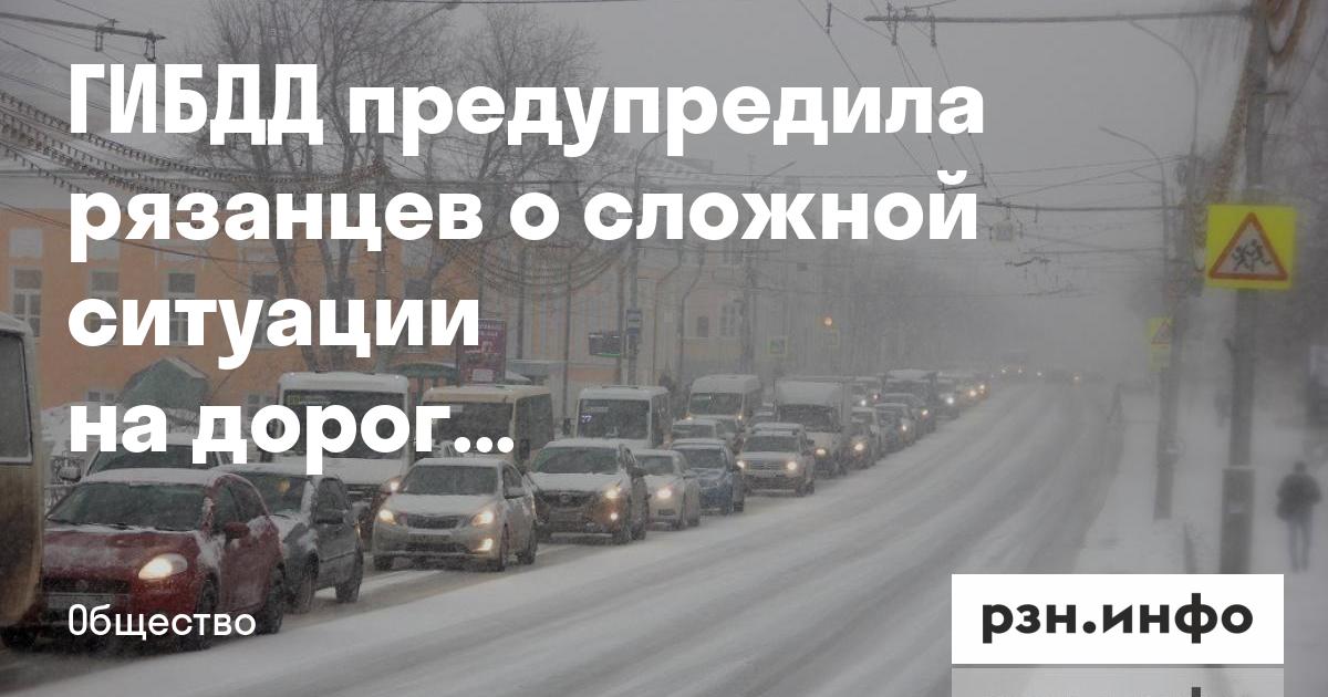 ГИБДД предупредила рязанцев о сложной ситуации на дорогах — Новости за ...